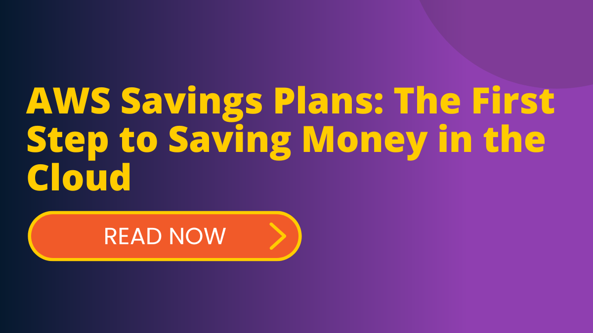 AWS Savings Plans: The First Step to Saving Money in the Cloud